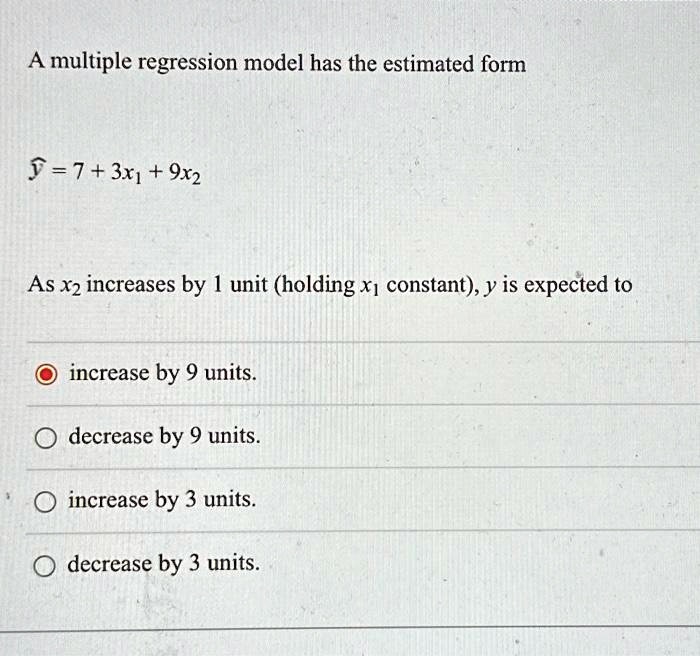 A multiple regression model has the estimated form ŷ = 7 + 3x1 + 9x2 As x2 increases by 1 unit ...