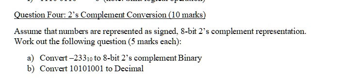 Question Four: 2's Complement Conversion (10 marks) Assume that numbers are represented as ...