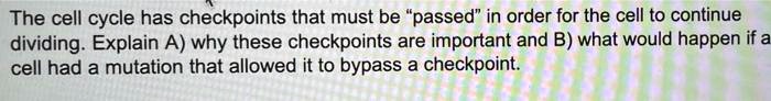 The cell cycle has checkpoints that must be "passed" in order for the ...