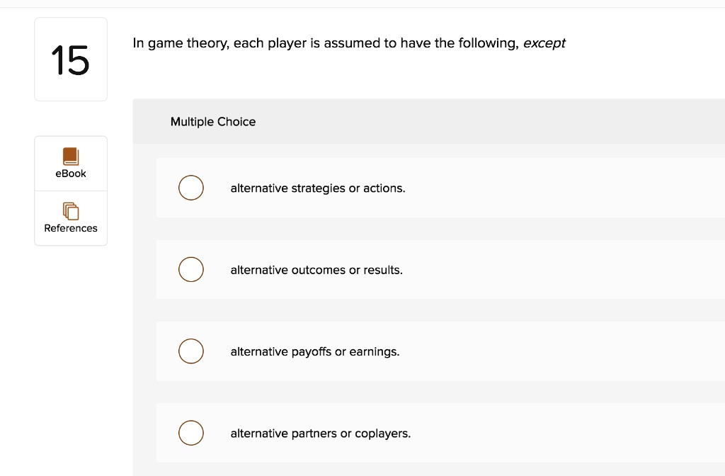 15 In game theory, each player is assumed to have the following, except Multiple Choice ...