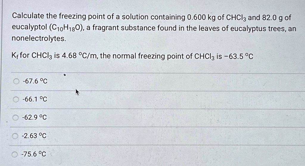 Calculate the freezing point of a solution containing 0.600kg of CHCl(3) and 82.0g of eucalyptol ...