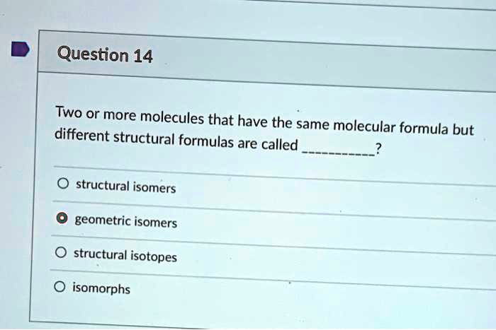Question 14 Two or more molecules that have the same molecular formula ...