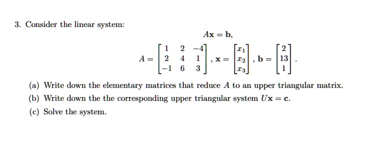 SOLVED: Consider the linear system: Ax = b A = X= 12 b = Write down the ...