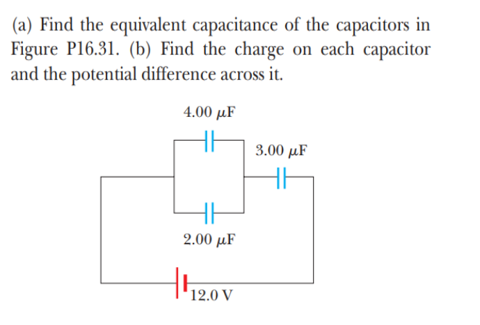(a) Find the equivalent capacitance of the capacitors in Figure P16.31. (b) Find the charge on ...