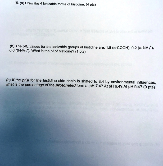 15. (a) Draw the 4 ionizable forms of histidine. (4 pts) (b) The pKa ...