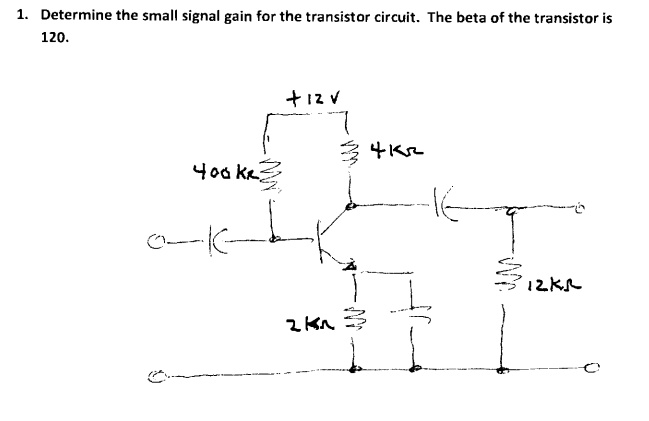 1. Determine the small signal gain for the transistor circuit. The beta of the transistor is 120 ...