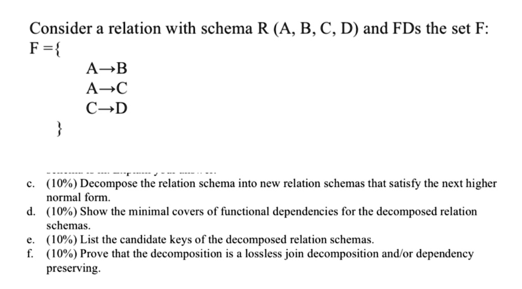 SOLVED: Consider a relation with schema R (A, B, C. D) and FDs the set F: F= A->B A->C C->D C ...