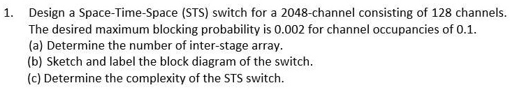 [GET ANSWER] 1. Design a Space-Time-Space (STS) switch for a 2048 ...