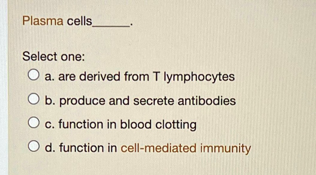 Plasma cells Select one: a. are derived from T lymphocytes b. produce ...