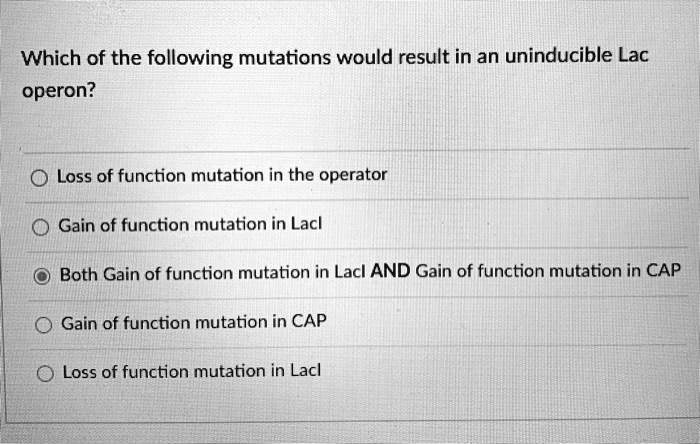 Which of the following mutations would result in an uninducible Lac operon? Loss of function ...