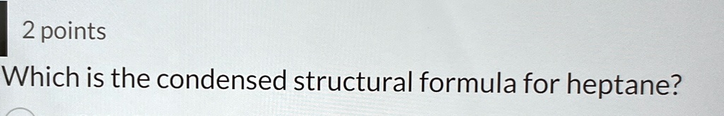 2 points Which is the condensed structural formula for heptane?