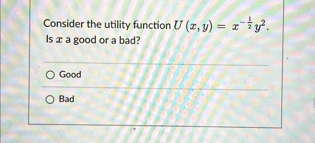 Consider the utility function U(x, y) = x^-(1)/(2)y^2. Is x a good or a bad?