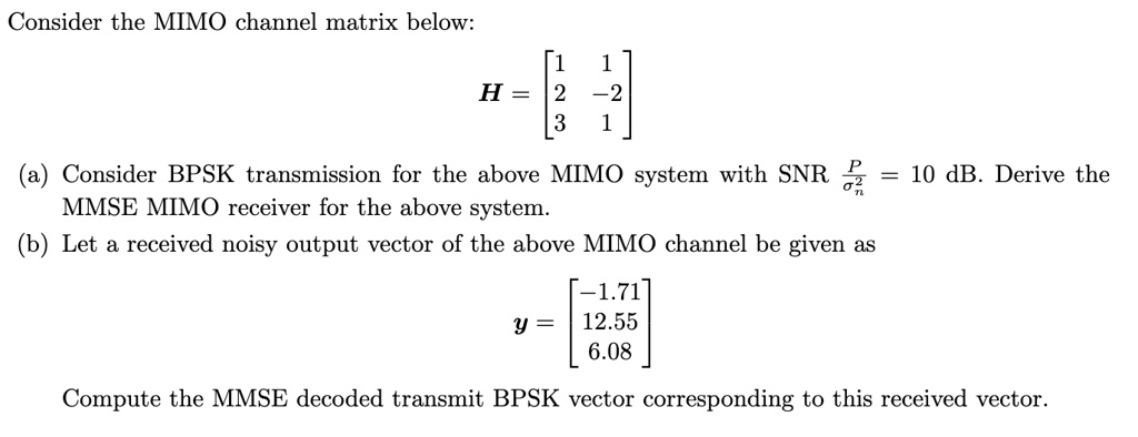 SOLVED: Consider the MIMO channel matrix below: H = 2 Consider BPSK ...