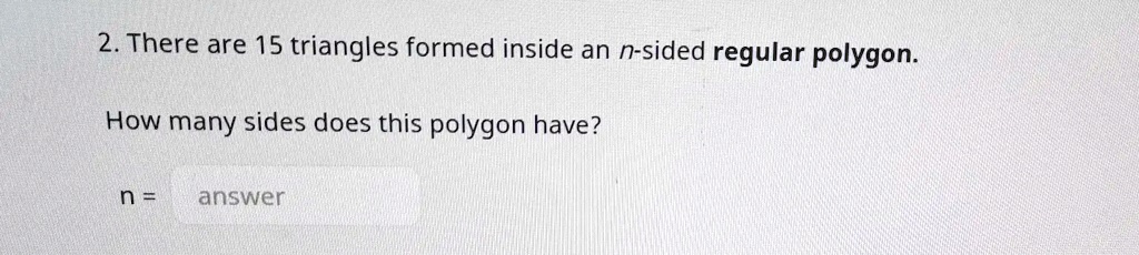 2. There are 15 triangles formed inside an n-sided regular polygon. How many sides does this ...