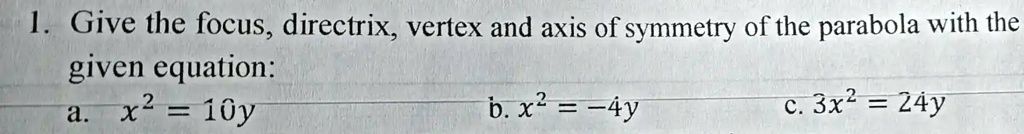 SOLVED: Give the focus, directrix, vertex, and axis of symmetry of the ...