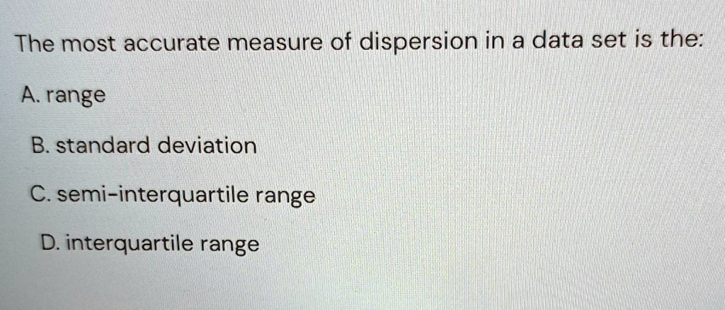 SOLVED: The most accurate measure of dispersion in a data set is the A ...