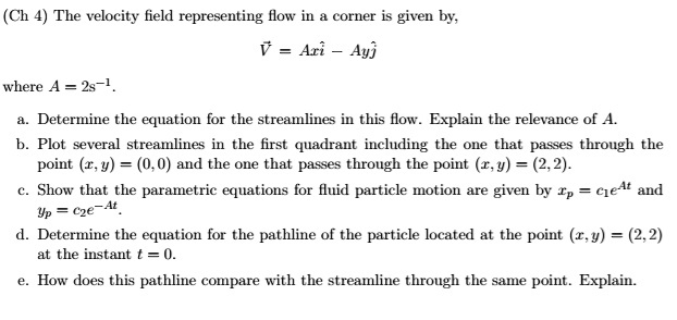 SOLVED: (Ch 4) The velocity field representing flow in a corner is given by V = Axi - Ayj, where ...