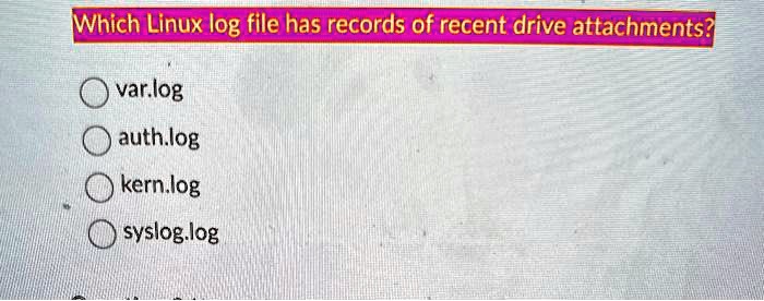 SOLVED: Which Linux log file has records of recent drive attachments? /var/log/auth.log /var/log ...