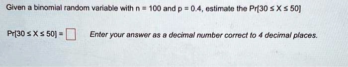 Given a binomial random variable with n = 100 and p = 0.4, estimate the Pr[30 ? X ?50] Pr[30 ? X ...
