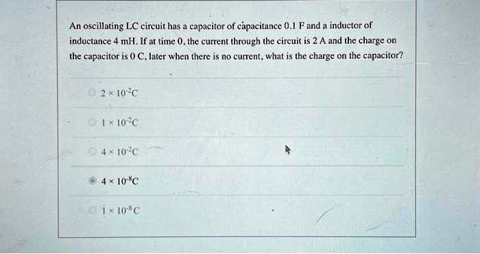An oscillating LC circuit has a capacitor of capacitance 0.1 F and a inductor of inductance 4 mH ...