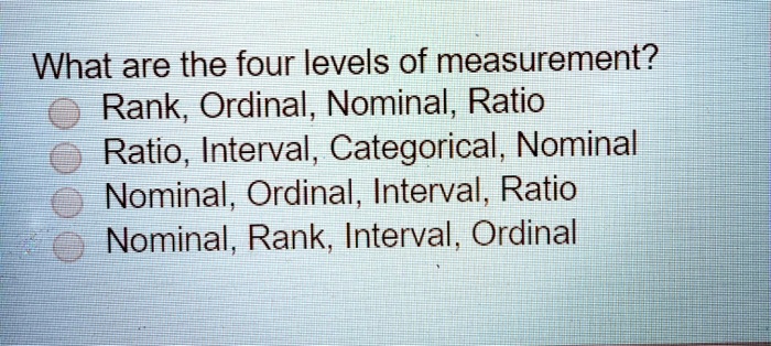 SOLVED: What are the four levels of measurement? 0 Rank; Ordinal ...