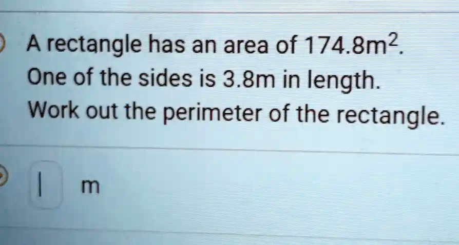 ? A rectangle has an area of 174.8m². One of the sides is 3.8m in length. Work out the perimeter ...