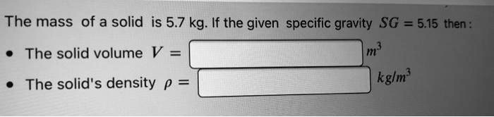 The mass of a solid is 5.7 kg. If the given specific gravity SG = 5.15 ...