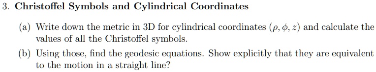Solved 3 Christoffel Symbols And Cylindrical Coordinates A Write Down The Metric In 3d For