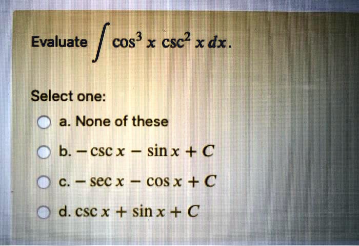 SOLVED: Evaluate 1 cos? x csc2 x dx. Select one: a None of these b CSc ...