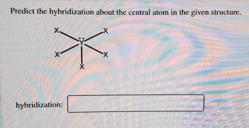 SOLVED: Predict the hybridization about the central atom in the given ...