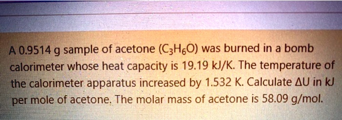 SOLVED: A 0.9514 g sample of acetone (C3H6O) was burned in a bomb ...