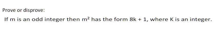 Prove or disprove: If m is an odd integer then m^2 has the form 8k + 1, where K is an integer.