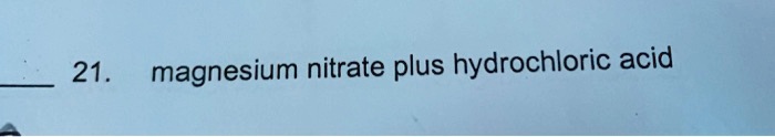 SOLVED: 21 . magnesium nitrate plus hydrochloric acid