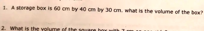 SOLVED: A storage box is 60 cm by 40 cm by 30 cm. what Is the volume of ...