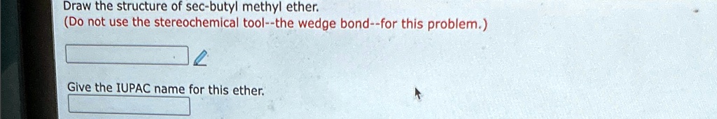 Draw the structure of sec-butyl methyl ether. (Do not use the ...