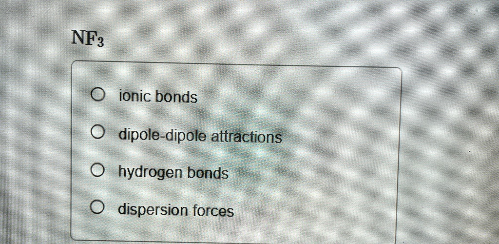 NF3 ? ionic bonds ? dipole-dipole attractions ? hydrogen bonds ...