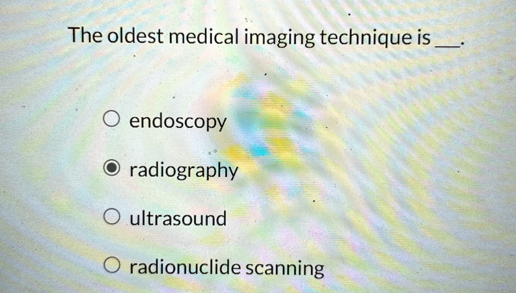 The oldest medical imaging technique is . o endoscopy o radiography o ...