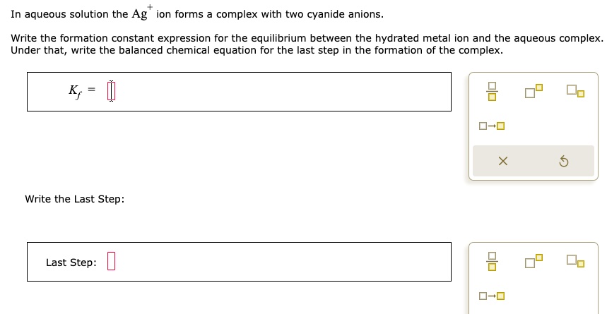 SOLVED: In aqueous solution the Ag' ion forms a complex with two cyanide anions. Write the ...