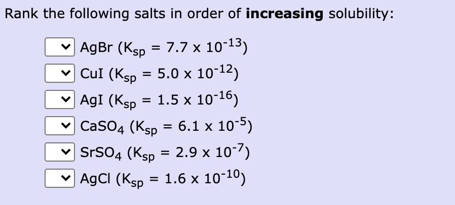SOLVED: Rank the following salts in order of increasing solubility: AgBr (Ksp 7.7 X 10-13) Cul ...
