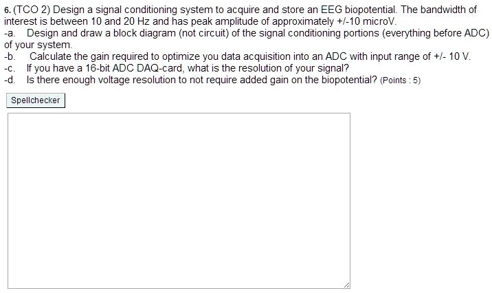6. (TCO 2) Design a signal conditioning system to acquire and store an EEG biopotential. The ...