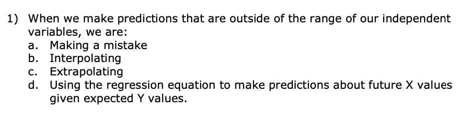 SOLVED: 1) When we make predictions that are outside of the range of our independent variables ...
