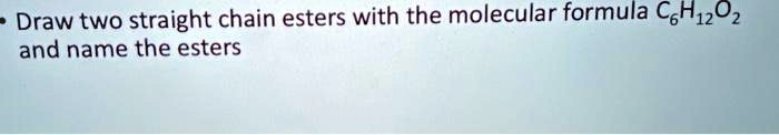 SOLVED: Draw two straight chain esters with the molecular formula C6H120z and name the esters