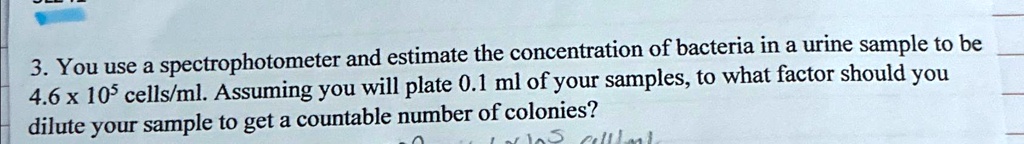 SOLVED: You use a spectrophotometer and estimate the concentration of bacteria in a urine sample ...