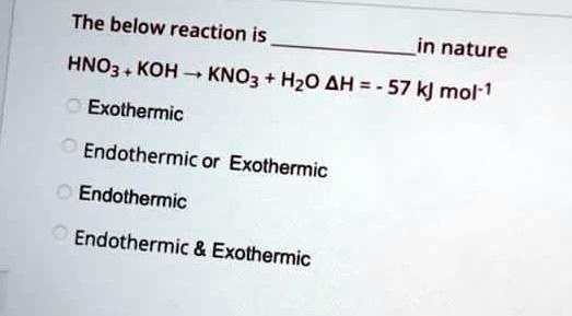 The below reaction is in nature HNO3 + KOH? KNO3 + H2O ?H = - 57 kJ mol ...