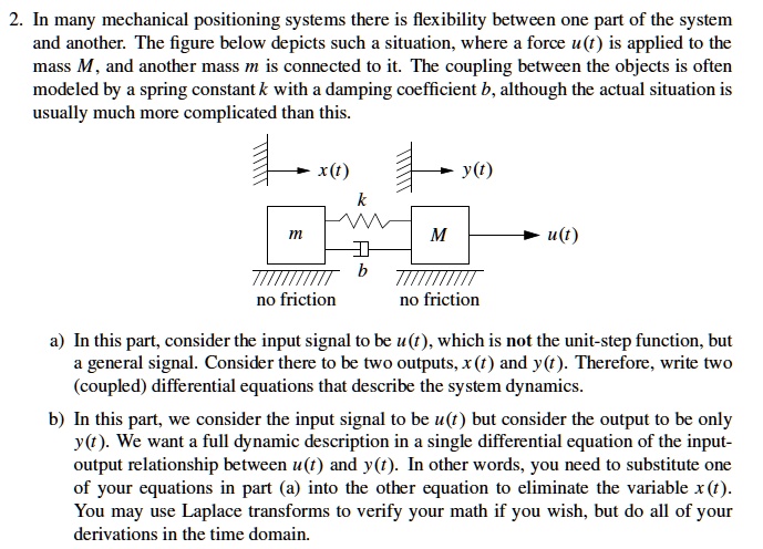 SOLVED: In many mechanical positioning systems, there is flexibility between one part of the ...
