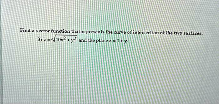 Find a vector function that represents the curve of intersection of the two surfaces.3) z = √ ...