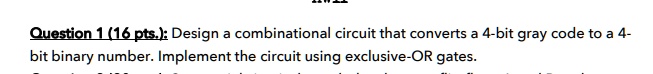 SOLVED: Question 1 (16 pts.): Design a combinational circuit that ...