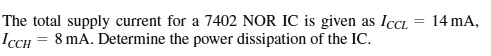 The total supply current for a 7402 NOR IC is given as ICCL = 14 mA ...
