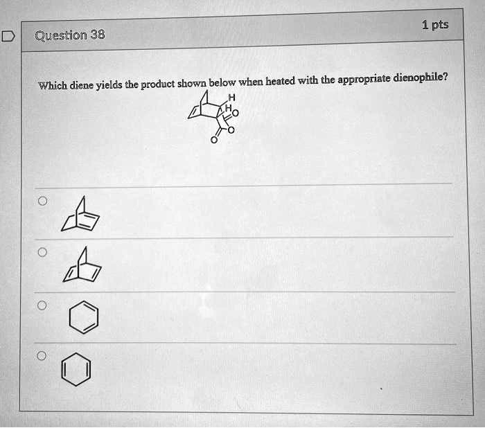 SOLVED: pts Question 38 Which diene yields the product shown below when ... SOLVED: pts Question 38 Which diene yields the product shown below when ...