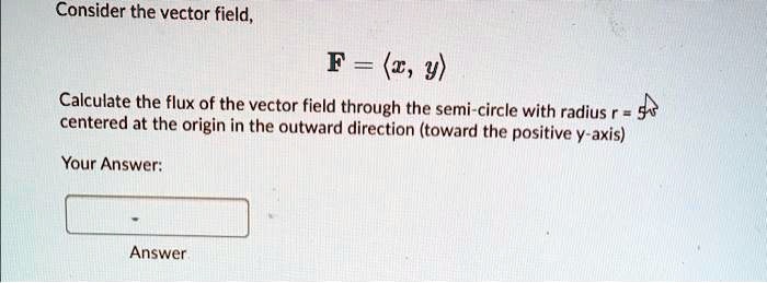 Consider the vector field, F = x, y Calculate the flux of the vector field through the semi ...